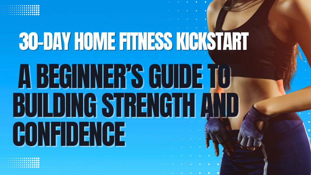 30-Day Home Fitness Kickstart: A Beginner’s Guide to Building Strength and Confidence